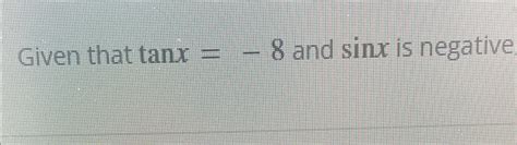 Solved Given That Tanx 8 ﻿and Sinx ﻿is Negative