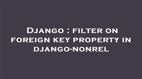 Django Filter On Foreign Key Property In Django Nonrel Youtube