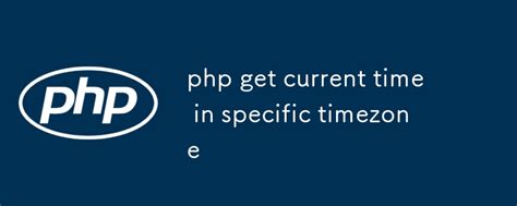 php get current time in specific timezone-PHP Tutorial-php.cn