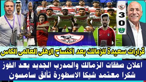 قرارات سعيدة للزمالك بعد اكتساح الاهلى العالمى الكاس اعلان صفقات