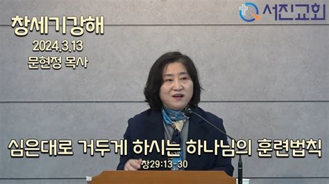 2024313 창세기강해 26강 “심은대로 거두게 하시는 하나님의 훈련법칙 창2913 30 문현정목사 Youtube