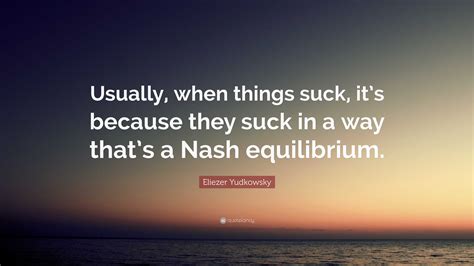 Eliezer Yudkowsky Quote “usually When Things Suck Its Because They