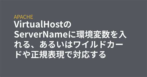 Virtualhostのservernameに環境変数を入れる、あるいはワイルドカードや正規表現で対応する Grep Tips