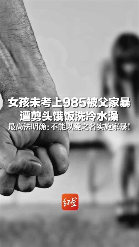 女孩未考上985被父家暴，遭剪头饿饭洗冷水澡，最高法明确：不能以爱之名实施家暴凤凰网视频凤凰网