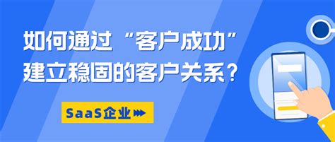 SaaS企业如何通过客户成功建立稳固的客户关系 纷享销客CRM