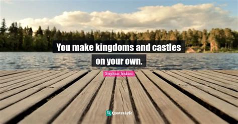 You Make Kingdoms And Castles On Your Own Quote By Stephan Jenkins