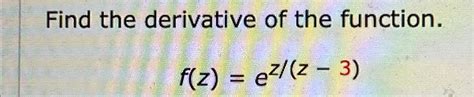 solved find the derivative of the function f z ezz 3