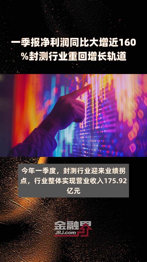 一季报净利润同比大增近160封测行业重回增长轨道 快报凤凰网视频凤凰网