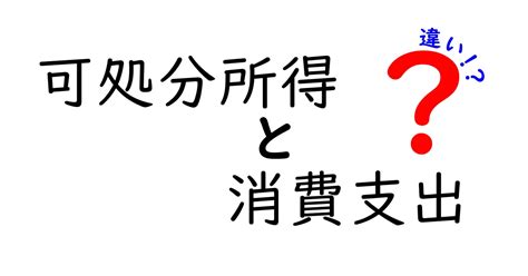 可処分所得と消費支出の違いとは？わかりやすく解説！