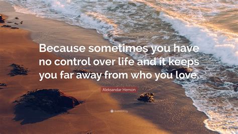 Aleksandar Hemon Quote Because Sometimes You Have No Control Over