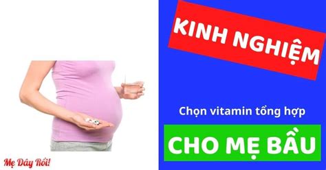 CHỌN VITAMIN TỔNG HỢP CHO MẸ ĐANG TRONG THỜI KÌ MANG THAI VÀ CHO CON BÚ