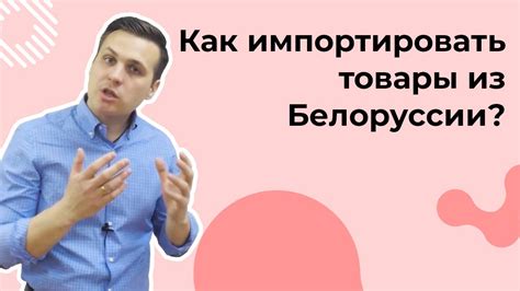 Как импортировать товары из Беларуси ВЭД Youtube