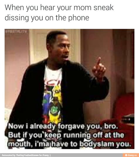 When You Hear Your Mom Sneak Dissing You On The Phone Now I Already Forgave You Bro But If You