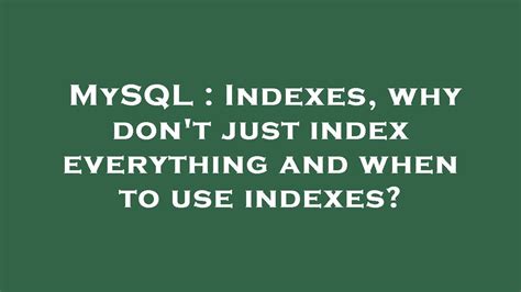 Mysql Indexes Why Dont Just Index Everything And When To Use