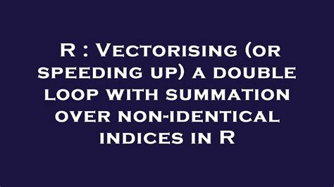 R Vectorising Or Speeding Up A Double Loop With Summation Over Non