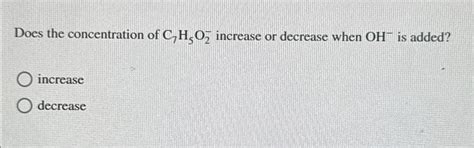 Solved Does The Concentration Of C7h5o2 Increase Or Decrease