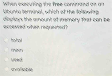 Solved When Executing The Free Command On An Ubuntu Terminal Which Of The Following Displays
