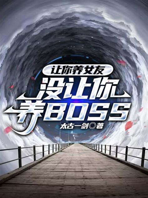 《让你养女友，没让你养boss》最新章节让你养女友，没让你养boss太古一剑全文免费 二次元小说网
