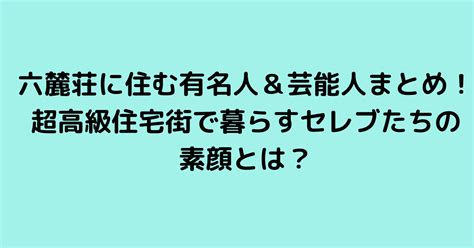 六麓荘に住む有名人＆芸能人まとめ！超高級住宅街で暮らすセレブたちの素顔とは？ 1pack！