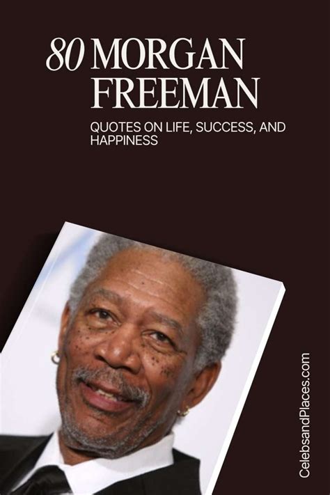 80 Inspiring Morgan Freeman Quotes On Life Success And Happiness
