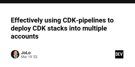 Effectively Using CDK Pipelines To Deploy CDK Stacks Into Multiple