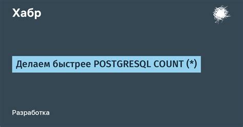 Делаем быстрее Postgresql Count Хабр