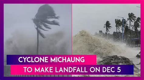 Cyclone Michaung Cyclonic Storm To Make Landfall On December 5 In