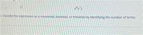 Solved X8y7zclassify The Expression As A Monomial Binomial