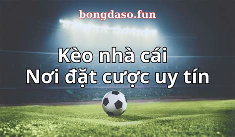 Kèo Nhà Cái Uy Tín Những điều Khi đặt Cược đá Bóng Bạn Nhất định Phải
