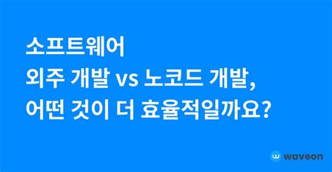 소프트웨어 외주 개발 Vs 노코드 개발 어떤게 더 효율적일까