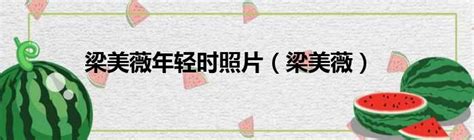梁美薇年轻时照片（梁美薇）51房产网