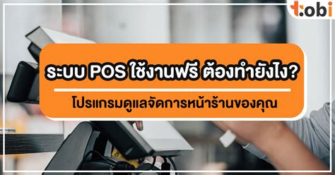 ระบบ Pos ใช้งานฟรี ต้องทำยังไง โปรแกรมดูแลจัดการหน้าร้านของคุณ