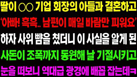 실화사연 딸이 기업 회장의 아들과 결혼하고 아빠 남편에게 매일 맞고 살아요 하자 사위에게 찾아갔더니 경악할 일이 사이다 사연 감동사연 톡톡사연 Youtube