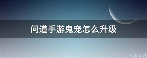 问道手游鬼宠怎么升级 业百科