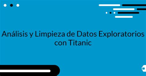 Análisis y Limpieza de Datos Exploratorios con Titanic