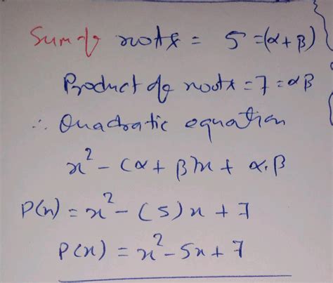 I Of Roots Is 5 And Product Of Roots Is 7 Then Write The