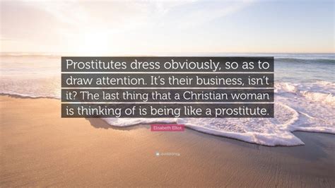 Elisabeth Elliot Quote Prostitutes Dress Obviously So As To Draw