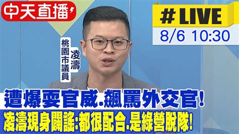 【中天直播live】遭爆耍官威飆罵外交官 凌濤親上火線闢謠都很配合是綠營脫隊20240806中天新聞ctinews Youtube