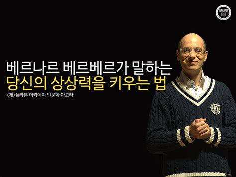 베르나르 베르베르의 상상력은 어디서 오는 것일까요 대한민국 최고 인기작가가 말하는 상상력을 가져야만 하는 이유와 상상력을