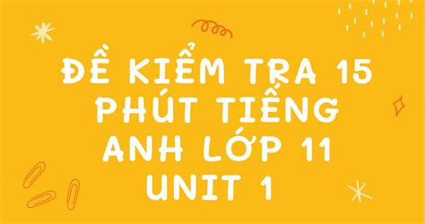 Đề kiểm tra 15 phút Tiếng Anh lớp 11 Unit 1