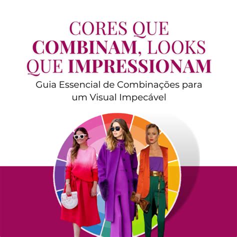 Cores Que Combinam Looks Que Impressionam Guia Essencial De Comb