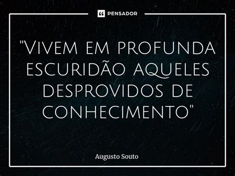 Vivem Em Profunda Escuridão Augusto Souto Pensador