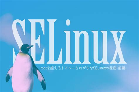 rootを越えろ！スルーされがちなselinuxの秘密 前編 ｜ブログ｜株式会社btm