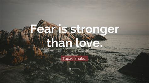 Tupac Shakur Quote Fear Is Stronger Than Love”