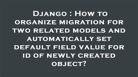Django How To Organize Migration For Two Related Models And