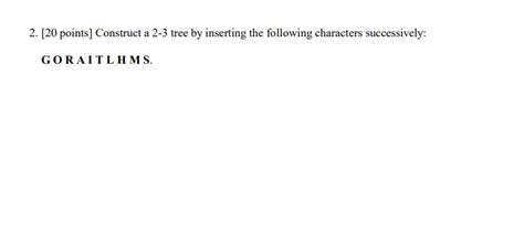 solved 2 [ 20 points] construct a 2−3 tree by inserting the