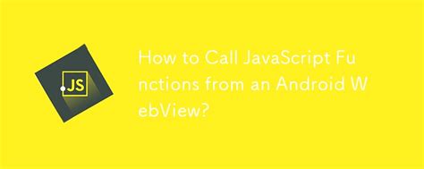 如何從 Android Webview 呼叫 Javascript 函數? Js教程 Php中文網 如何從 Android Webview 呼叫 Javascript 函數? Js教程 Php中文網