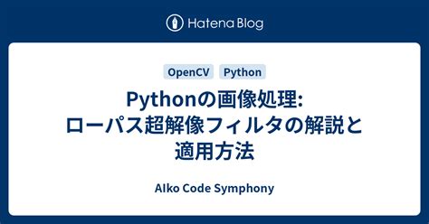 Pythonの画像処理 ローパス超解像フィルタの解説と適用方法 AIko Code Symphony
