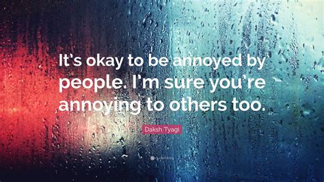 Daksh Tyagi Quote “its Okay To Be Annoyed By People Im Sure Youre