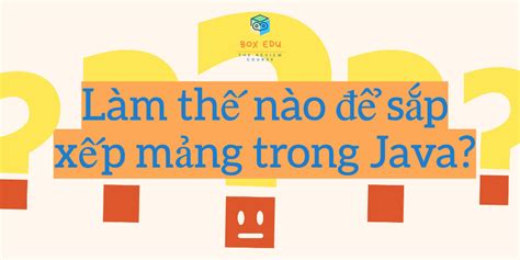 Hướng Dẫn Cách Sắp Xếp Mảng Java Với Vòng Lặp For